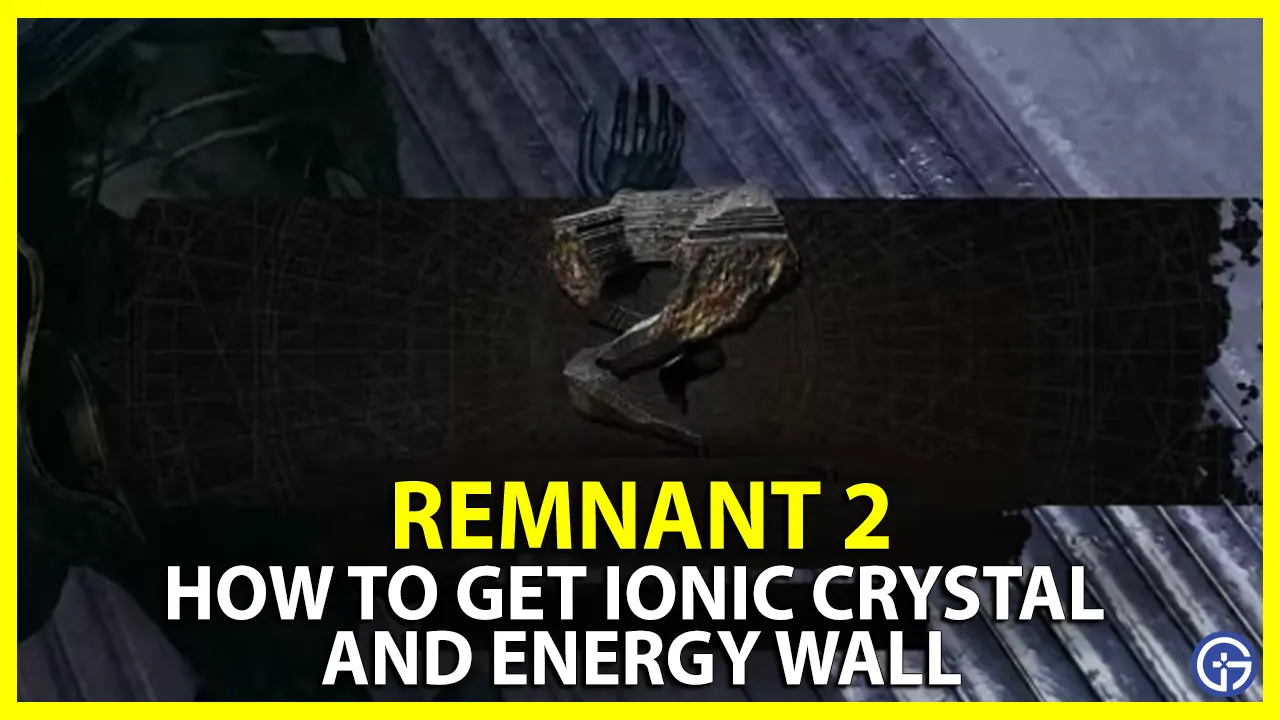 How To Get Ionic Crystal And Energy Wall In Remnant 2 - Gamer Tweak